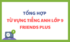 Tổng hợp từ vựng tiếng Anh lớp 9 Friends Plus - TAK12 - (Tự) Học thêm & ôn thi tối ưu